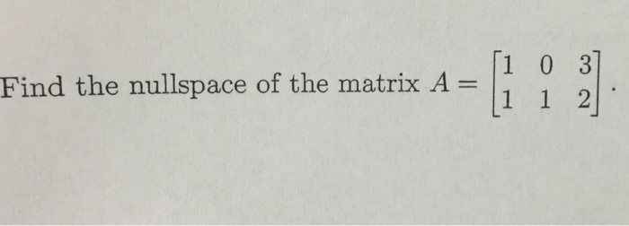 Solved Find the nullspace of the matrix A = [1 0 3 1 1 2] | Chegg.com
