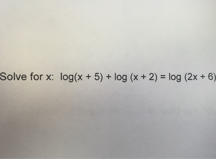 Solved Solve for x: log(x + 5) + log (x + 2) = log (2x + 6) | Chegg.com