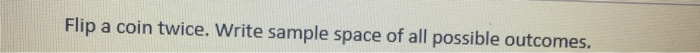 Solved Flip a coin twice. Write sample space of all possible | Chegg.com