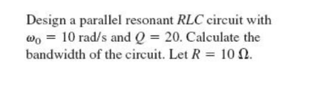 Solved Design a parallel resonant RLC circuit with w0 = 10 | Chegg.com