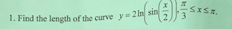Solved Find the length of the curve y = 2ln(sin(x/2)), pi/3 | Chegg.com