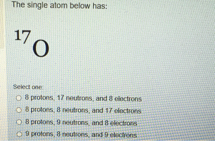 Solved The single atom below has: 17_O Select one 8 | Chegg.com