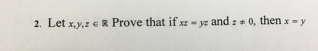 Solved 2. Let x,y, z e R Prove that if xz-yz and z 0, then x | Chegg.com