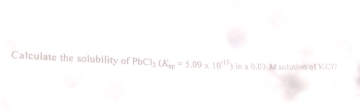 Solved Calculate the solubility of PbCl2 (Ksp = 5.09 x 1015) | Chegg.com