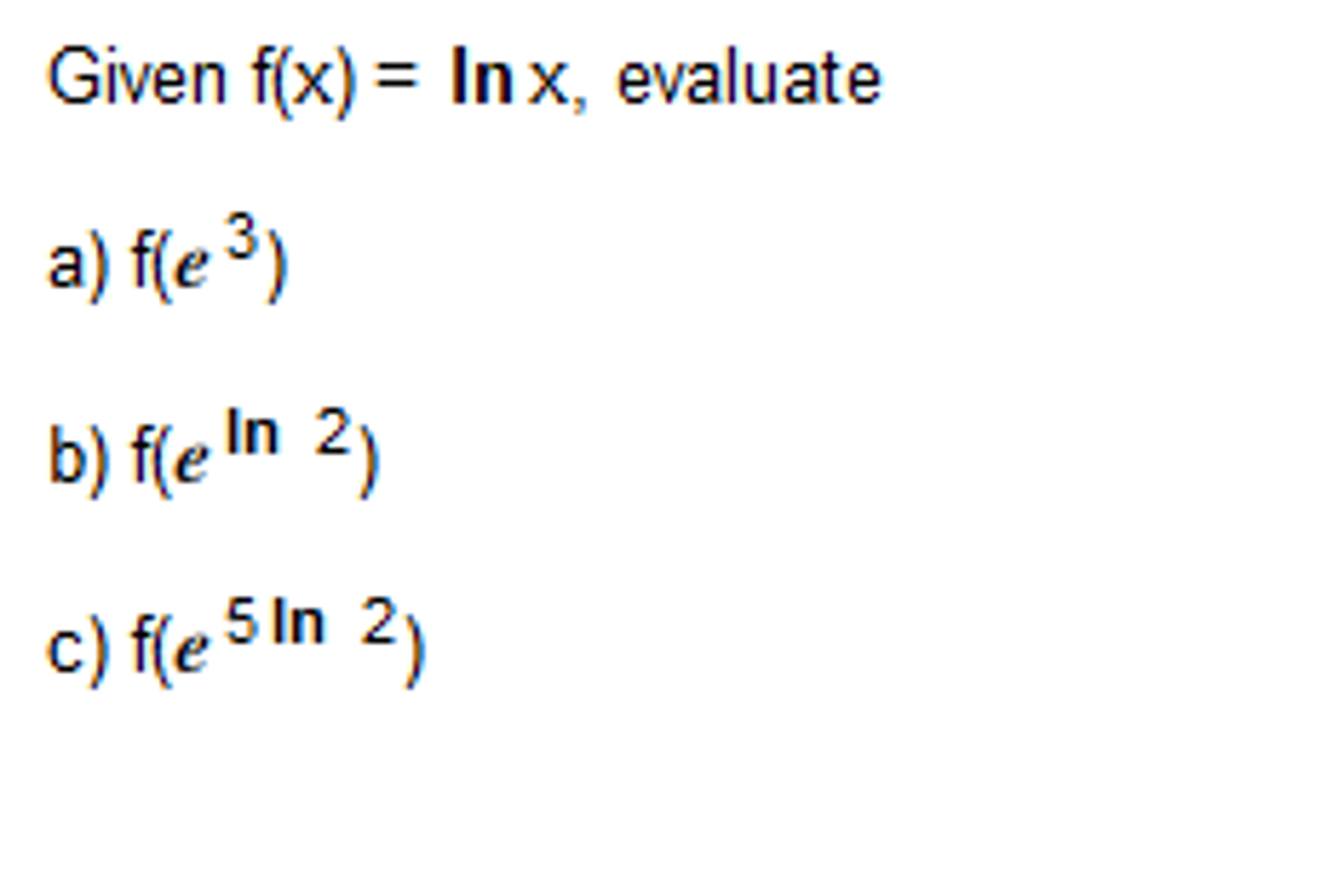 Solved Given f(x)= In x, evaluate f(e^3) f(e^ln 2) f(e^5 ln | Chegg.com Solved Given f(x)= In x, evaluate f(e^3) f(e^ln 2) f(e^5 ln | Chegg.com