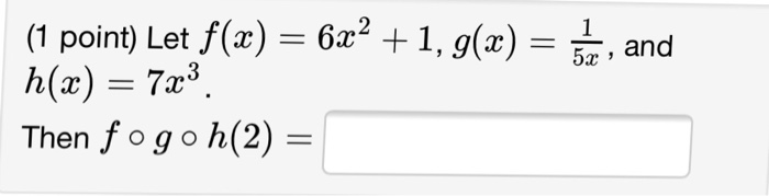 Solved Let f(x) = 6x^2 + 1, g(x) = 1/5x, and h(x) = 7x^3. | Chegg.com