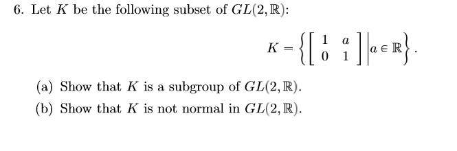 Solved 6. Let K be the following subset of GL(2, R): 0 1 aER | Chegg.com