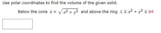 Solved Below the cone z = VX2 + y2 and above the ring 1 x2 + | Chegg.com