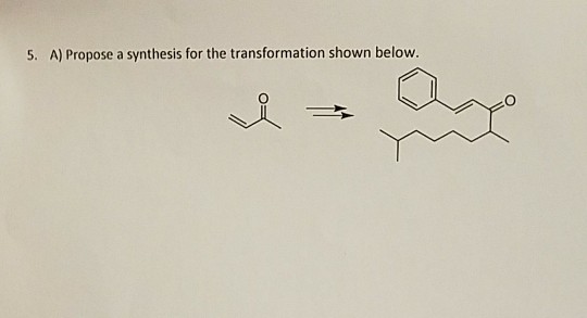 Solved 5. A) Propose a synthesis for the transformation | Chegg.com