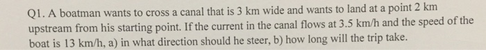 Solved A boatman wants to cross a canal that is 3 km wide | Chegg.com Solved A boatman wants to cross a canal that is 3 km wide | Chegg.com