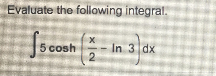 Solved Evaluate the following integral. integral 5 cosh | Chegg.com