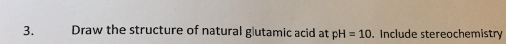 Solved 3. Draw the structure of natural glutamic acid at pH | Chegg.com Solved 3. Draw the structure of natural glutamic acid at pH | Chegg.com