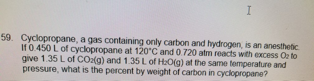 Solved 59. Cyclopropane, a gas containing only carbon and | Chegg.com