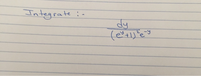 Solved Integrate:. dy/(e^y + 1)^2e^-y | Chegg.com