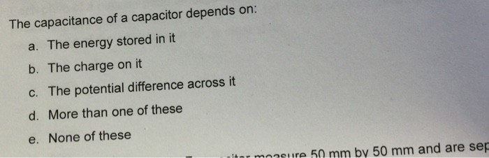 Solved The capacitance of a capacitor depends on: a. The | Chegg.com