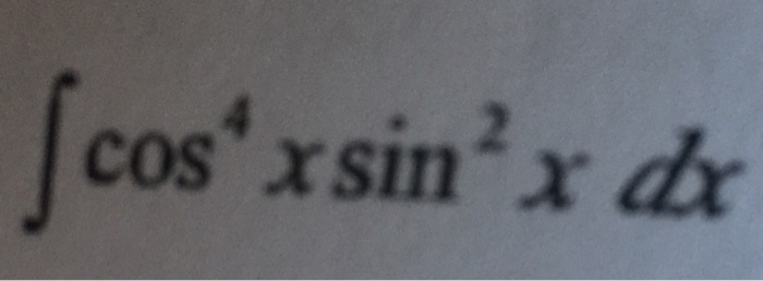 Solved integral cos^4 x sin^2 x dx | Chegg.com