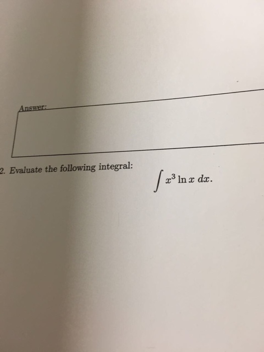 Solved Evaluate the following integral: integral x^3 ln x | Chegg.com