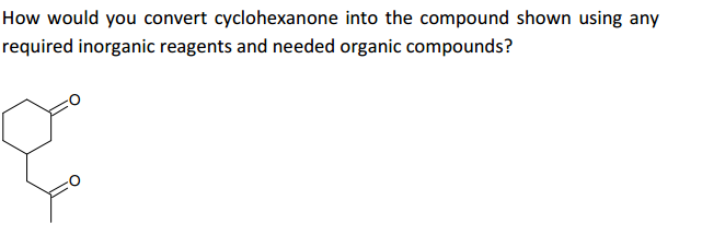 Solved How would you convert cyclohexanone into the compound | Chegg.com