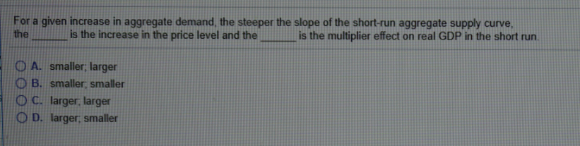 Solved For a given increase in aggregate demand, the steeper | Chegg.com
