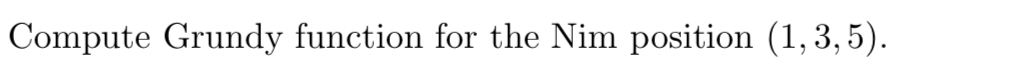 Solved Compute Grundy function for the Nim position (1,3,5). | Chegg.com
