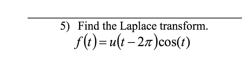 Solved Find the Laplace transform. f(t) = u(t - 2 pi) | Chegg.com