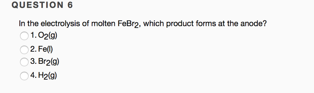 Solved QUESTION 6 In the electrolysis of molten FeBr2, which | Chegg.com