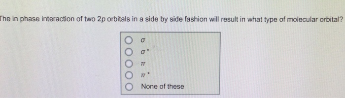 Solved The in phase interaction of two 2p orbitals in a side | Chegg.com