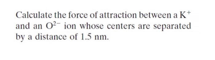 Solved Calculate the force of attraction between a K^+ and | Chegg.com