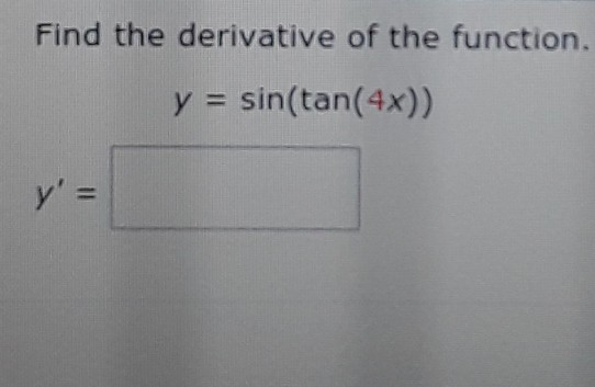 Solved Find the derivative of the function. y = sin(tan(4x)) | Chegg.com