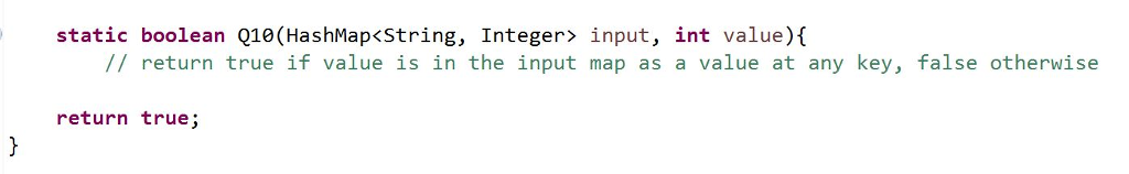 Solved Static boolean Q10(HashMap input, int value){//return | Chegg.com Solved Static boolean Q10(HashMap input, int value){//return | Chegg.com