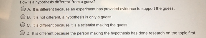 Solved How is a hypothesis different from a guess? A. It is | Chegg.com