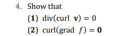 Solved 4. Show that (1) div(curl v)=0 (2) curl(grad f) =0 | Chegg.com