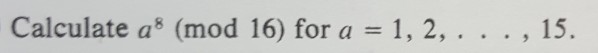 Solved Calculate a"(mod 16) for a = 1, 2, . . . , 15. | Chegg.com