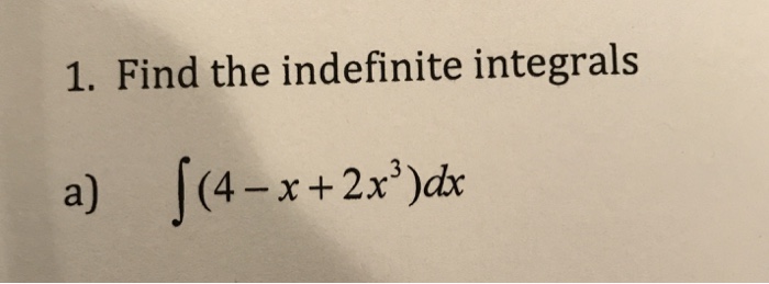 Solved Find the indefinite integrals integral (4 - x + 2x^3) | Chegg.com
