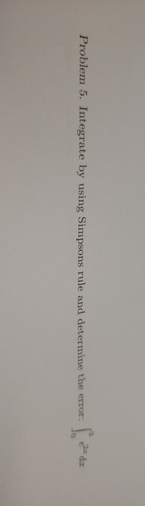 Solved Problem 5. Integrate by using Simpsons rule and | Chegg.com