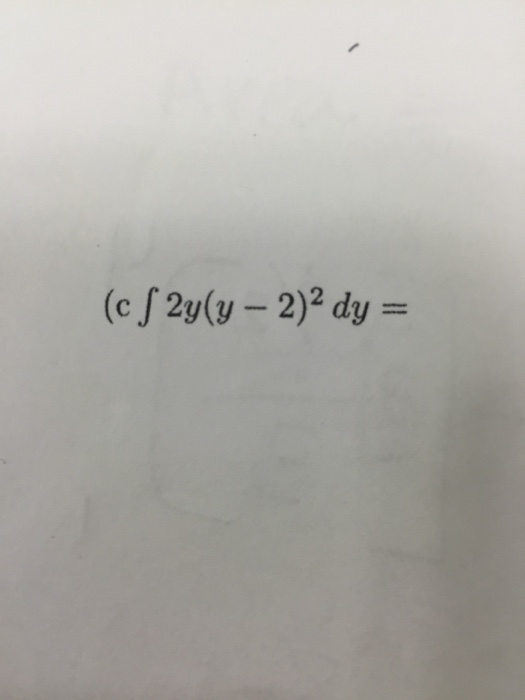 Solved Integral 2y(y - 2)^2 dy = | Chegg.com