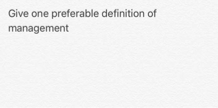 Solved Give one preferable definition of management | Chegg.com