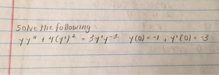 Solved Solve the following: yy" + 4(y')^2 = 3y'y^-3 y(0) = | Chegg.com