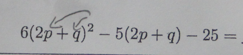 Solved 6(2p + q)^2 - 5(2p + q) - 25 = | Chegg.com