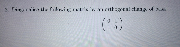Solved 2. Diagonalise the following matrix by an orthogonal | Chegg.com