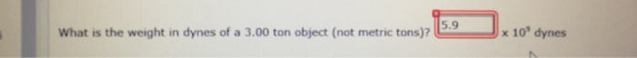 Solved What is the weight in dynes of a 3.00 ton object (not | Chegg.com