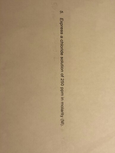 Solved 5. Express a chloride solution of 250 ppm in molarity | Chegg.com