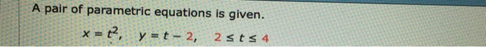 Solved A pair of parametric equations is given. x=t2, y=t-2, | Chegg.com