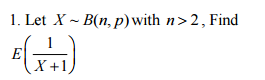 Solved Let X ~ B(n, p) with n > 2, Find E(1/X + 1) | Chegg.com