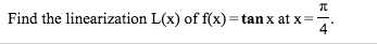 Solved Find the linearization L(x) of f(x) = tan x at x = | Chegg.com