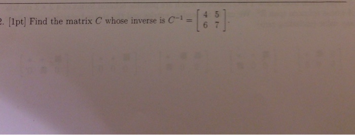 Solved Find the matrix C whose inverse is C^-1 = [4 5 6 7] | Chegg.com