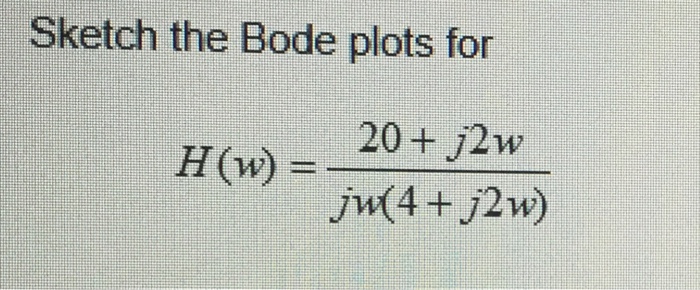 Solved Sketch the Bode plots for H(w) = 20 + j2w/jw(4 + j 2 | Chegg.com