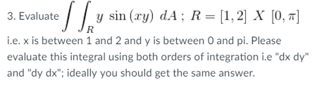 Solved Evaluate integral integral_R y sin (xy) dA; R = [1, | Chegg.com