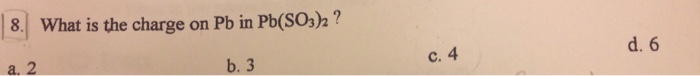 Solved 8. What is the charge on Pb in Pb(SO3)2? a.2 b. 3 c.4 | Chegg.com