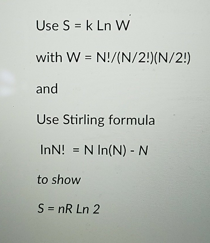Solved Use S = k Ln W with W N!/(N/2!)(N/2!) and Use | Chegg.com